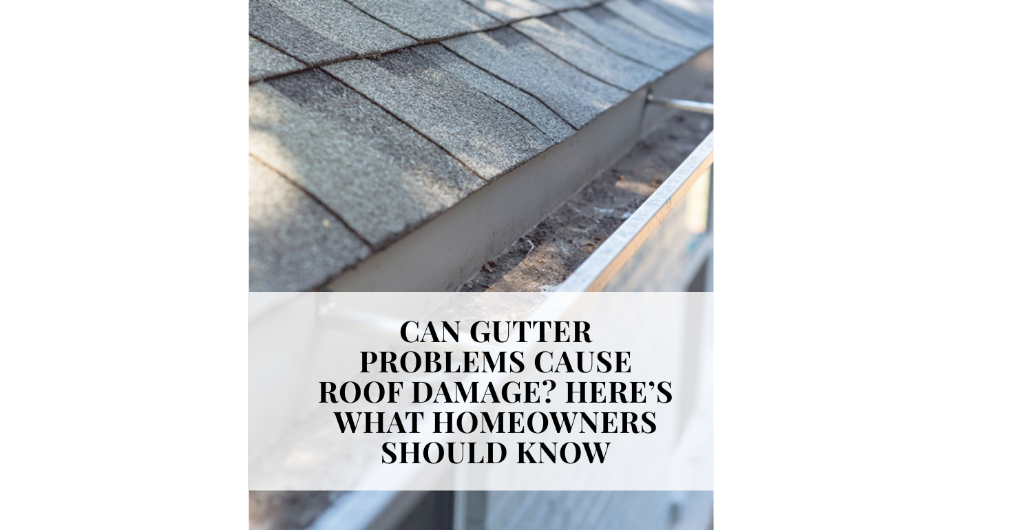 Can Gutter Problems Cause Roof Damage? Here’s What Homeowners Should ...